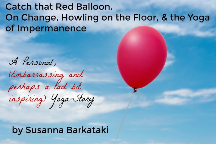 Catch that Red Balloon. On Change, Howling on the Floor, and the Yoga ...