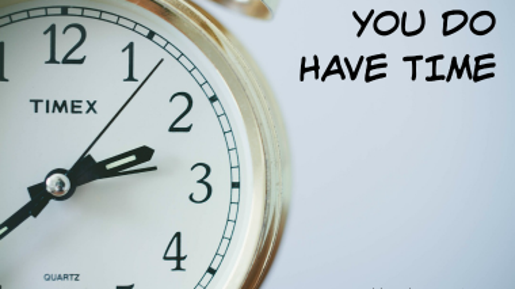 YOU HAVE TIME SO STOP SAYING YOU DON'T | HuffPost null