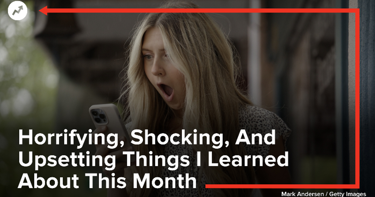 Horrifying, Shocking, And Upsetting Things I Learned About This Month ...