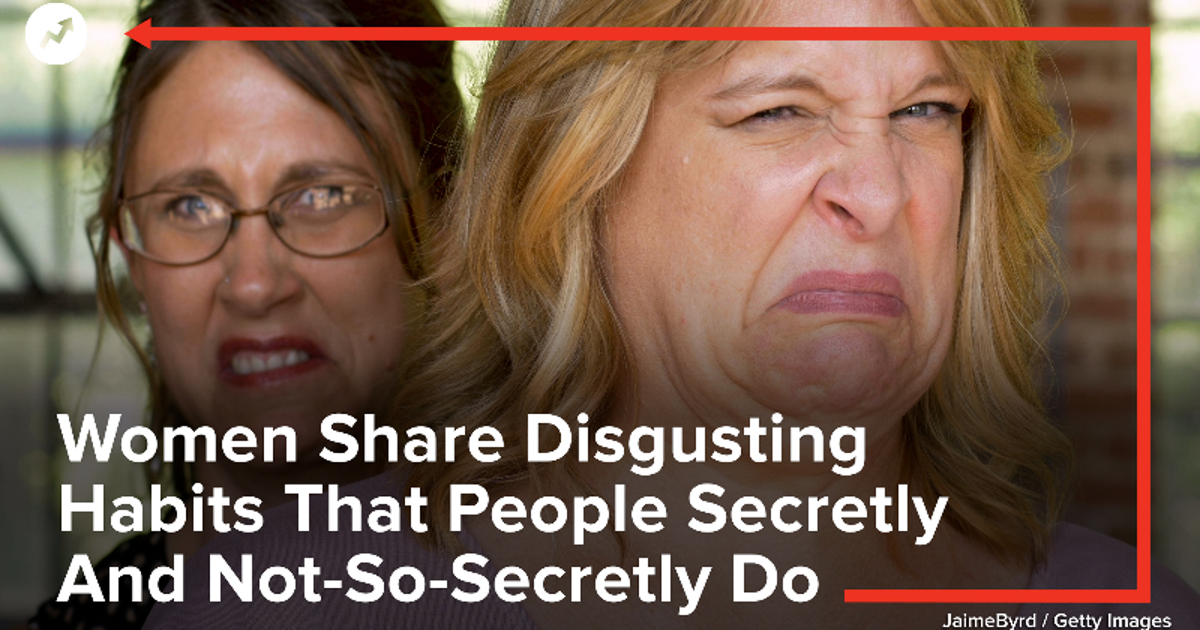 Women Share Disgusting Habits That People Secretly And Not-So-Secretly ...