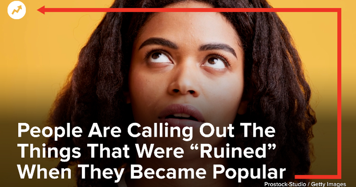 People Are Calling Out The Things That Were “Ruined” When They Became ... People Are Calling Out The Things That Were “Ruined” When They Became ...