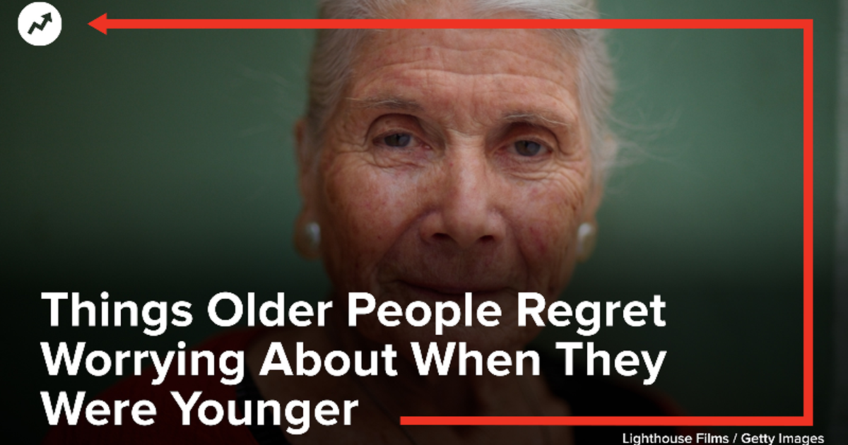 Things Older People Regret Worrying About When They Were Younger ...