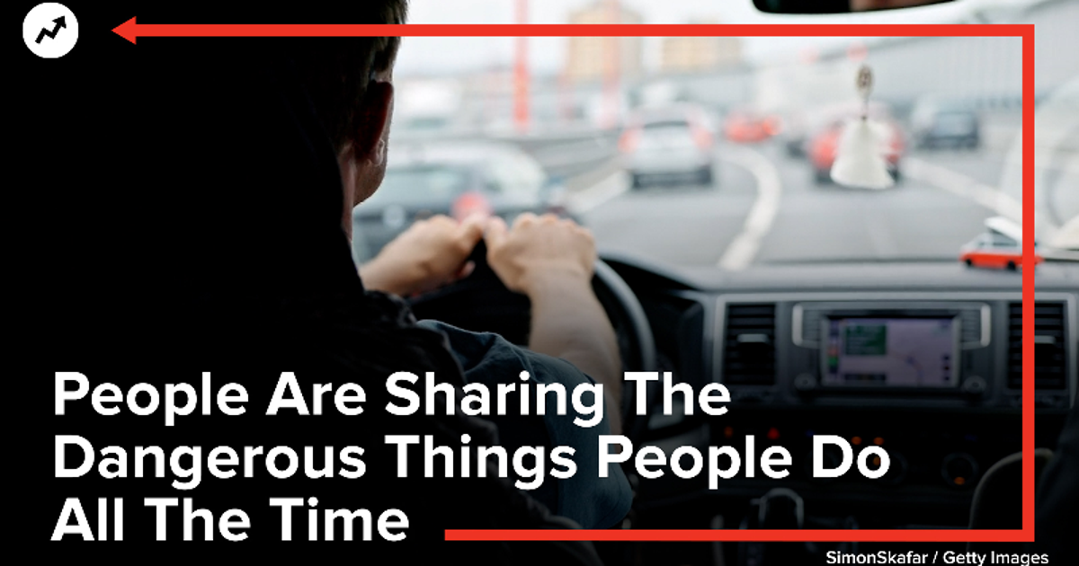 People Are Sharing The Dangerous Things People Do All The Time ...