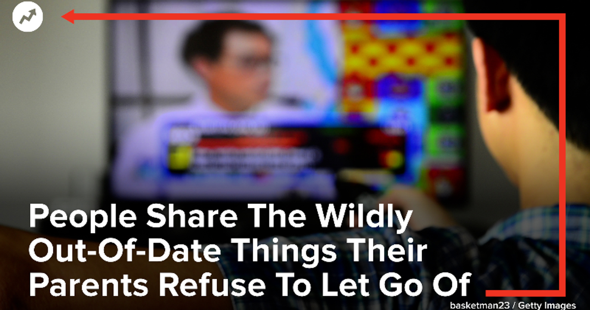 People Share The Wildly Out-Of-Date Things Their Parents Refuse To Let ...